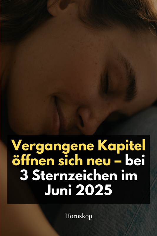 Vergangene Kapitel öffnen sich – 3 Sternzeichen im Juni 2025